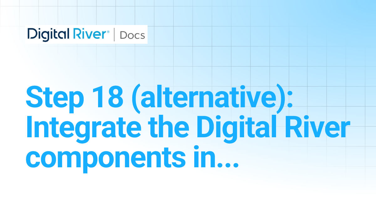 Step 18 (alternative): Integrate the Digital River components into a ...