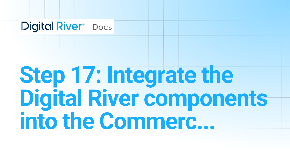 Step 17: Integrate the Digital River components into the Commerce ...