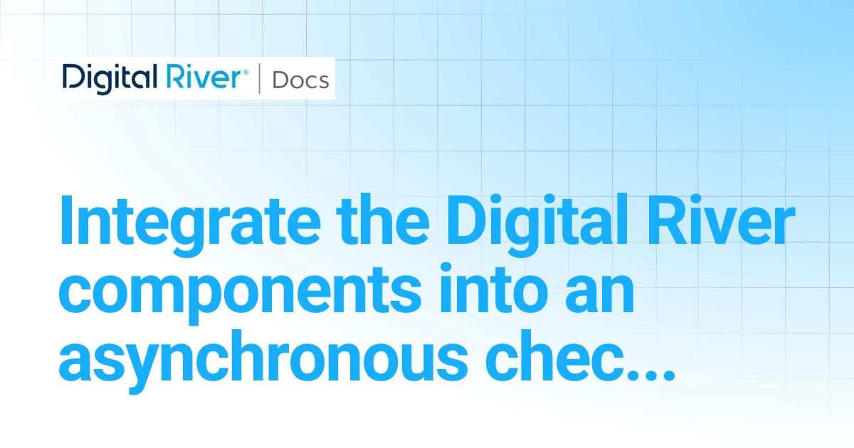 Integrate the Digital River components into an asynchronous checkout ...